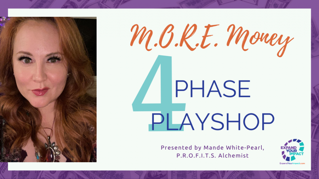 M.O.R.E. Money – 4 Phase Playshop – Mande White-Pearl's Expand Your Impact